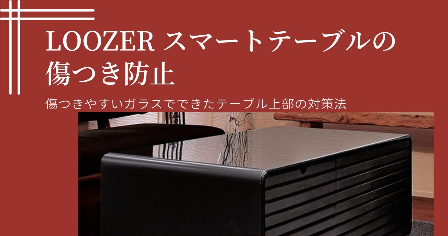 LOOZER スマートテーブルの傷つき防止|テーブル上部はガラスで傷つきやすい？！